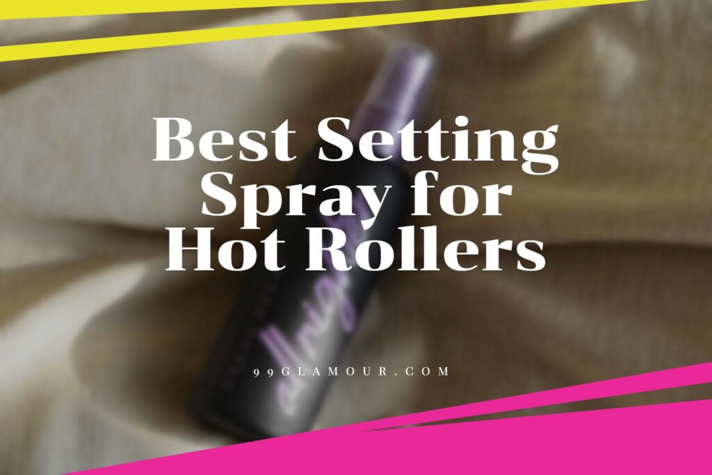 10 Best Setting Spray for Hot Rollers 2024 - Manage Your Style Efficiently